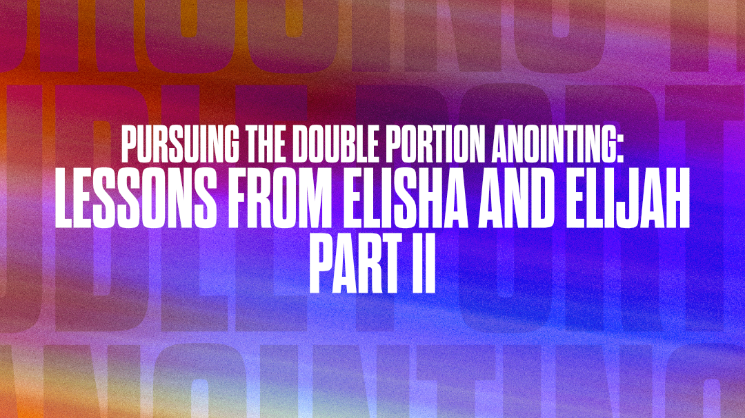 Pursuing the Double Portion Anointing: Lessons from Elisha and Elijah ...